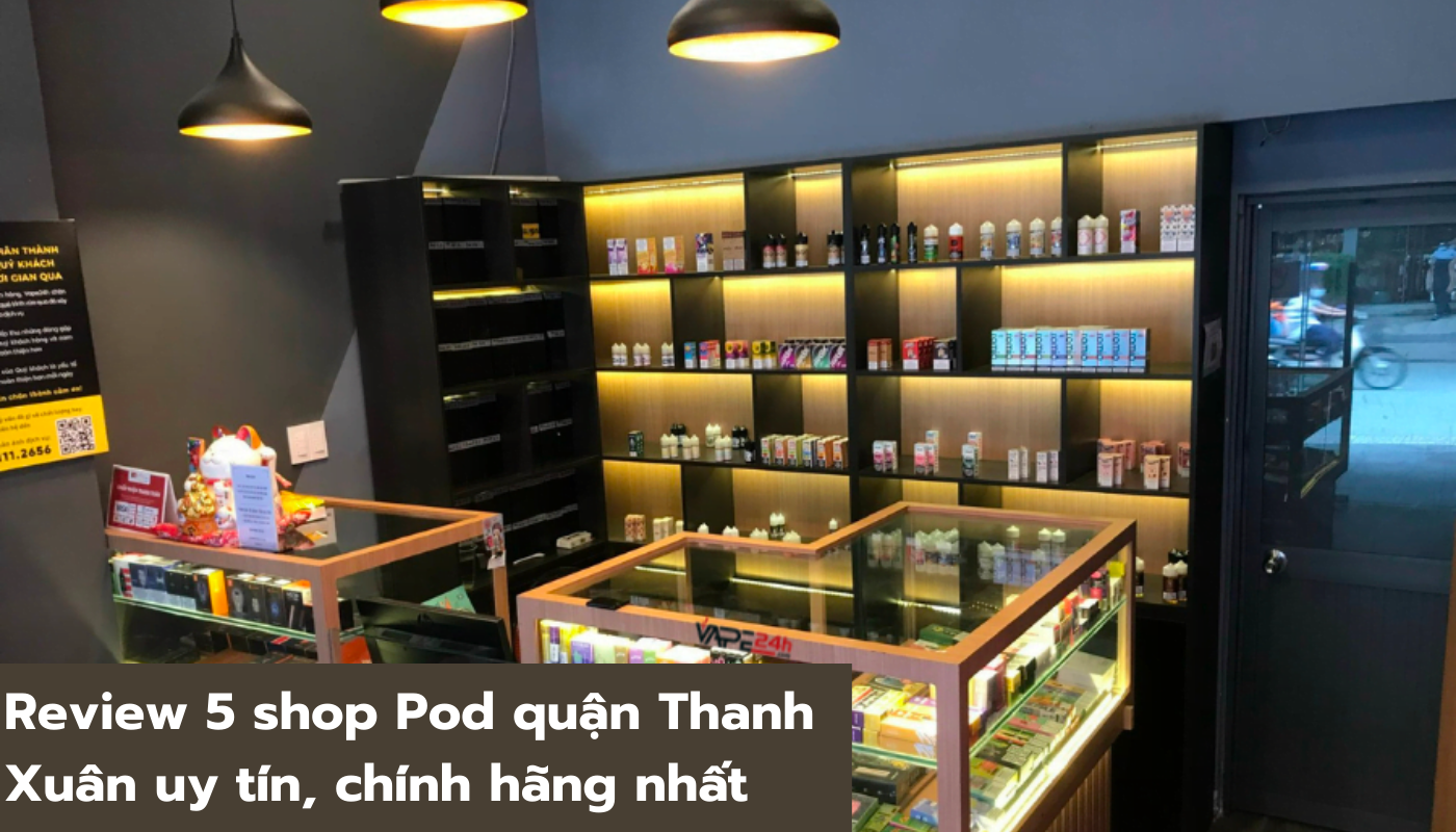 Review 5 shop Pod quận Thanh Xuân uy tín, chính hãng nhất