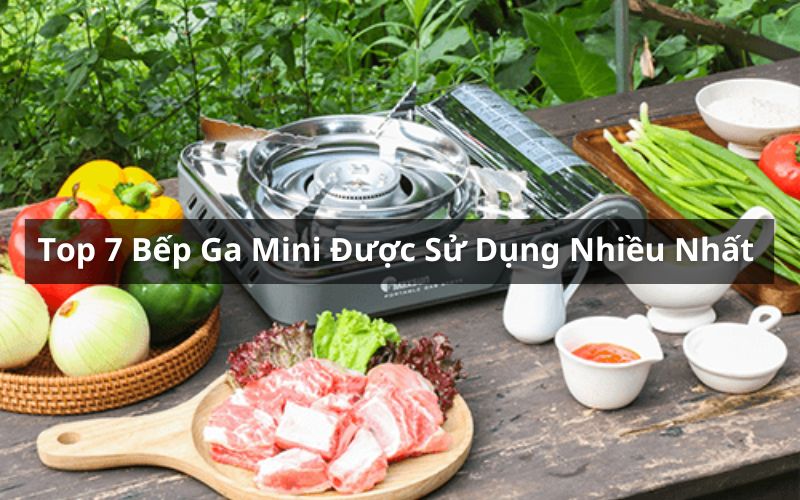 Top 7 Bếp Ga Mini Tốt Nhất Được Sử Dụng Nhiều Nhất Hiện Nay