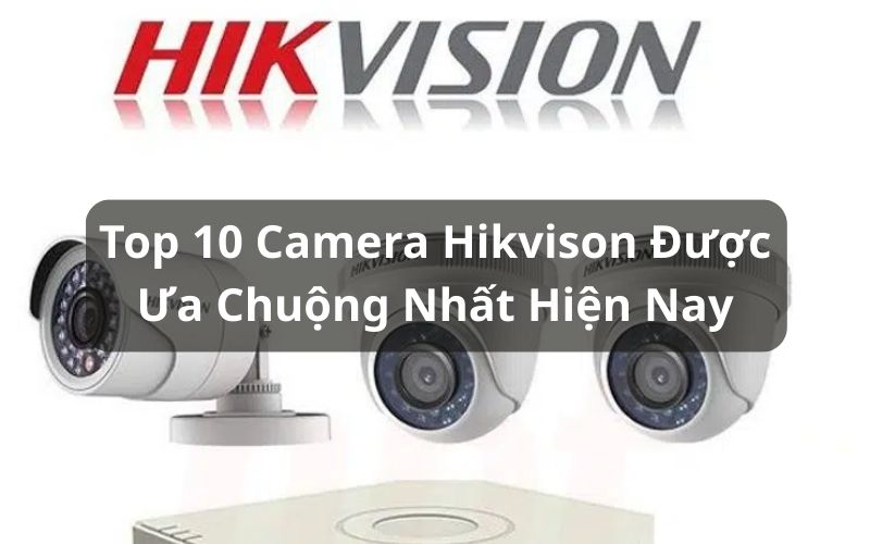 Review 10 Top Camera Hikvision Được Ưa Chuộng Hiện Nay